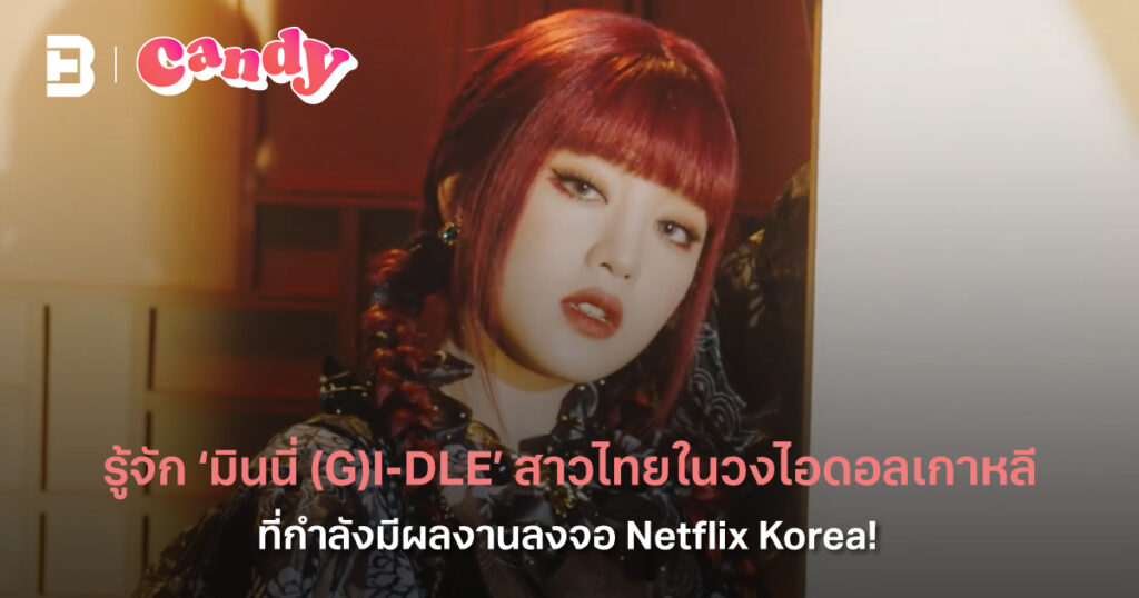 รู้จัก ‘มินนี่ (G)I-DLE’ สาวไทยในวงไอดอลเกาหลี ที่กำลังมีผลงานลงจอ Netflix Korea! | BrandThink